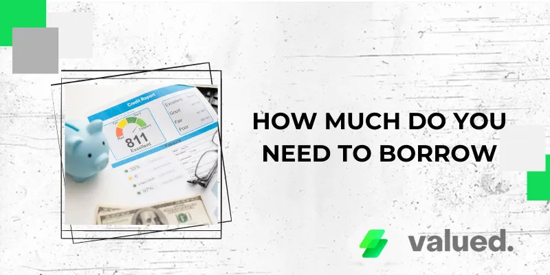 HOW MUCH DO YOU NEED TO BORROW